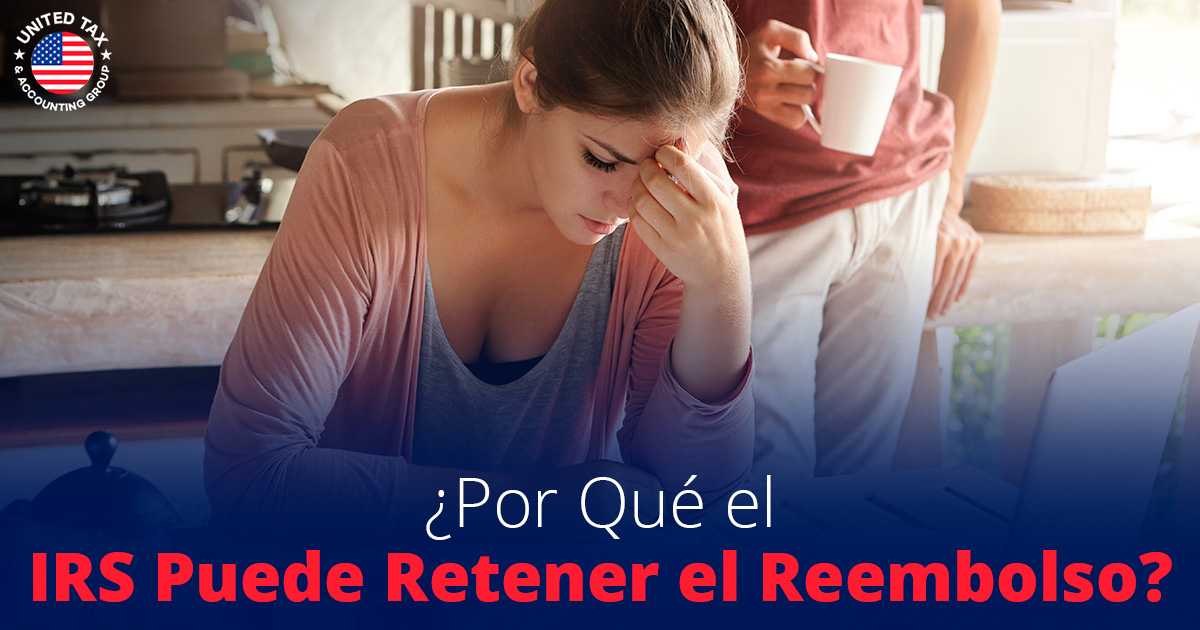 ¿Por qué el IRS Puede Retener el Reembolso?